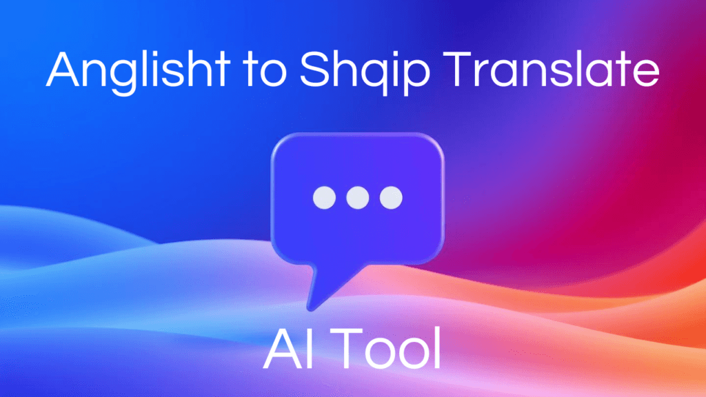 Free AI Translation Tool: Anglisht to Shqip Translate/Përkthe